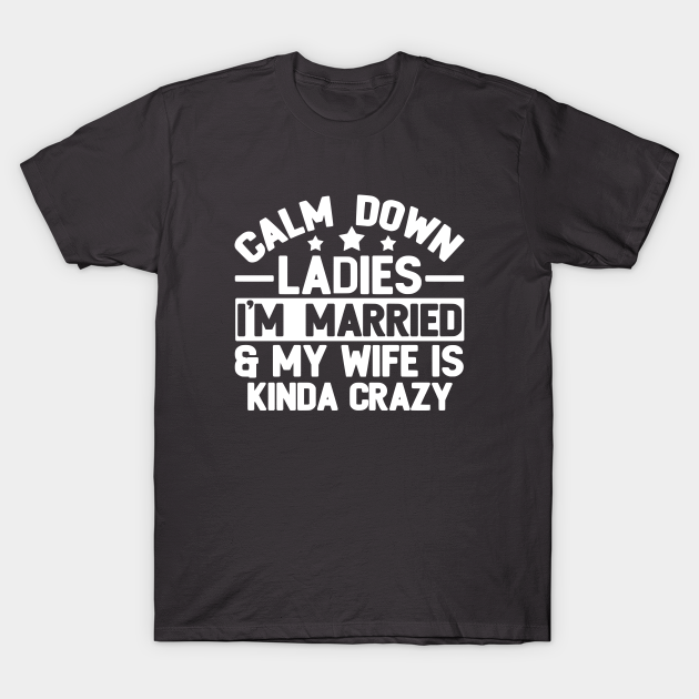 Calm Down Ladies Im Married Calm Down Ladies Im Married T Shirt